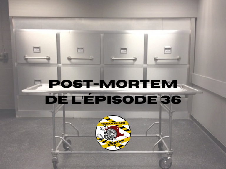 Post-Mortem 36 – Tricoteuses en Série